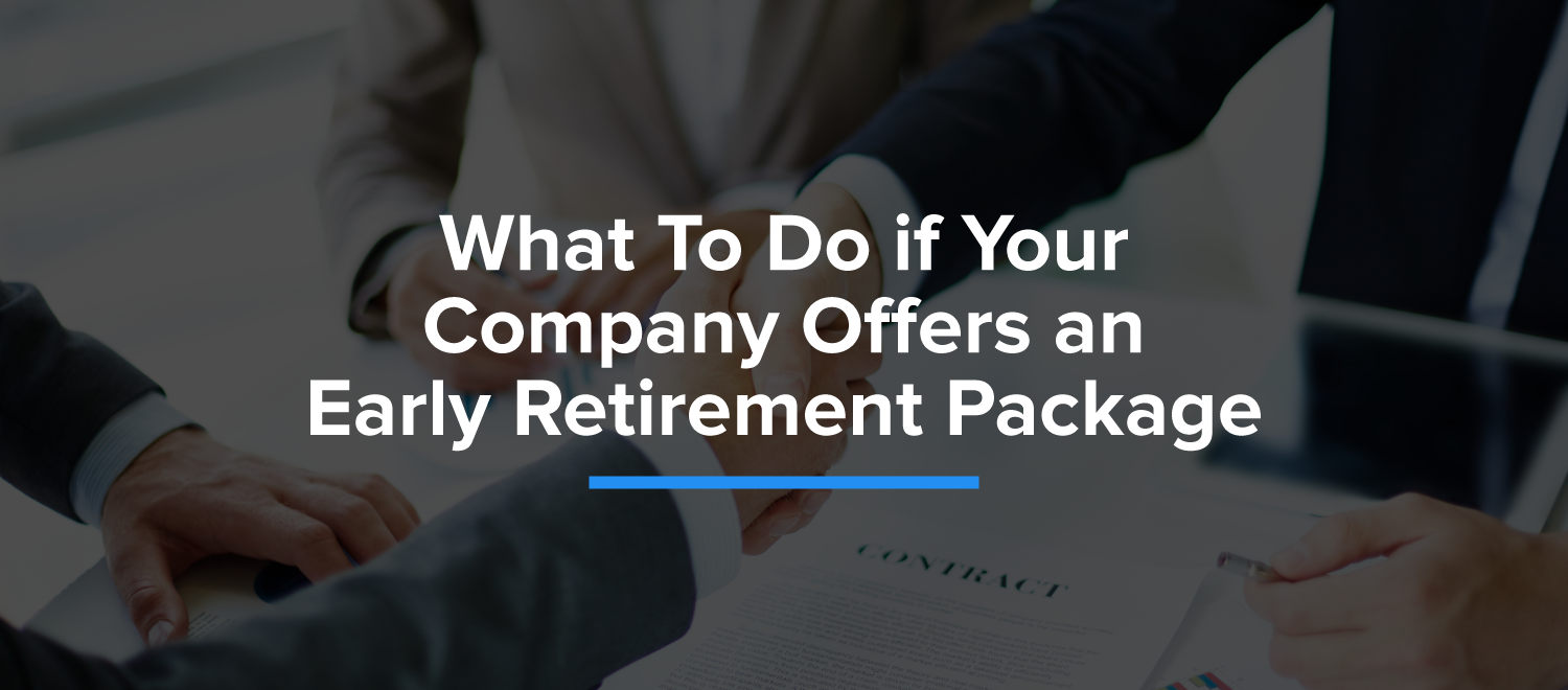 What To Do If Your Company Offers An Early Retirement Package What To Do If Your Company Offers An Early Retirement Package